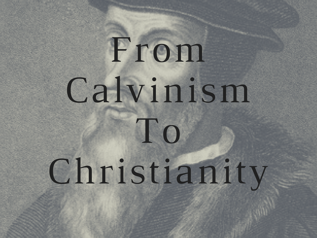 From Calvinism To Christianity. I’ll be honest, I have a problem with ...