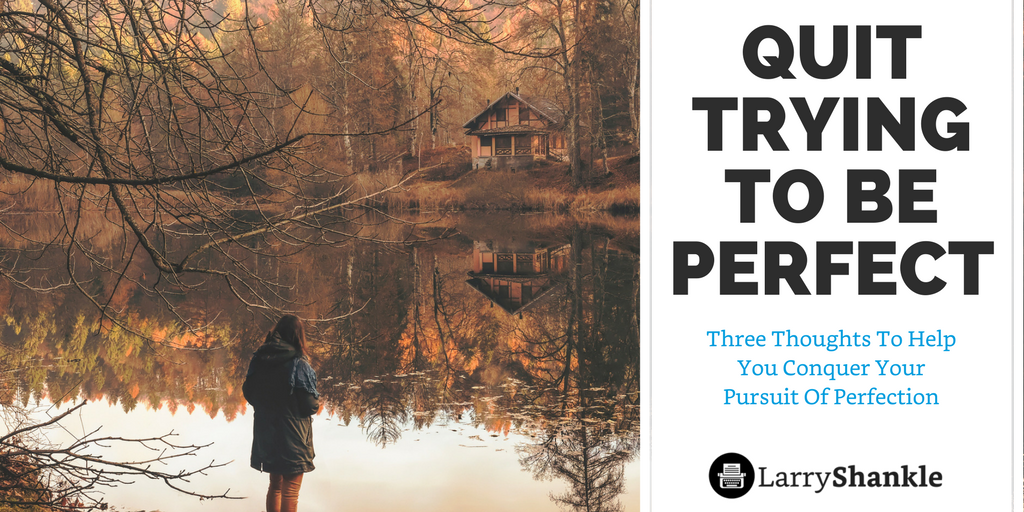 Quit Trying To Be Perfect: Three Thoughts To Help You Conquer Your ...
