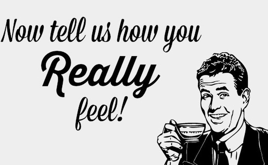 Tell me how you really feel!. “How you doing?” One of the most common ...