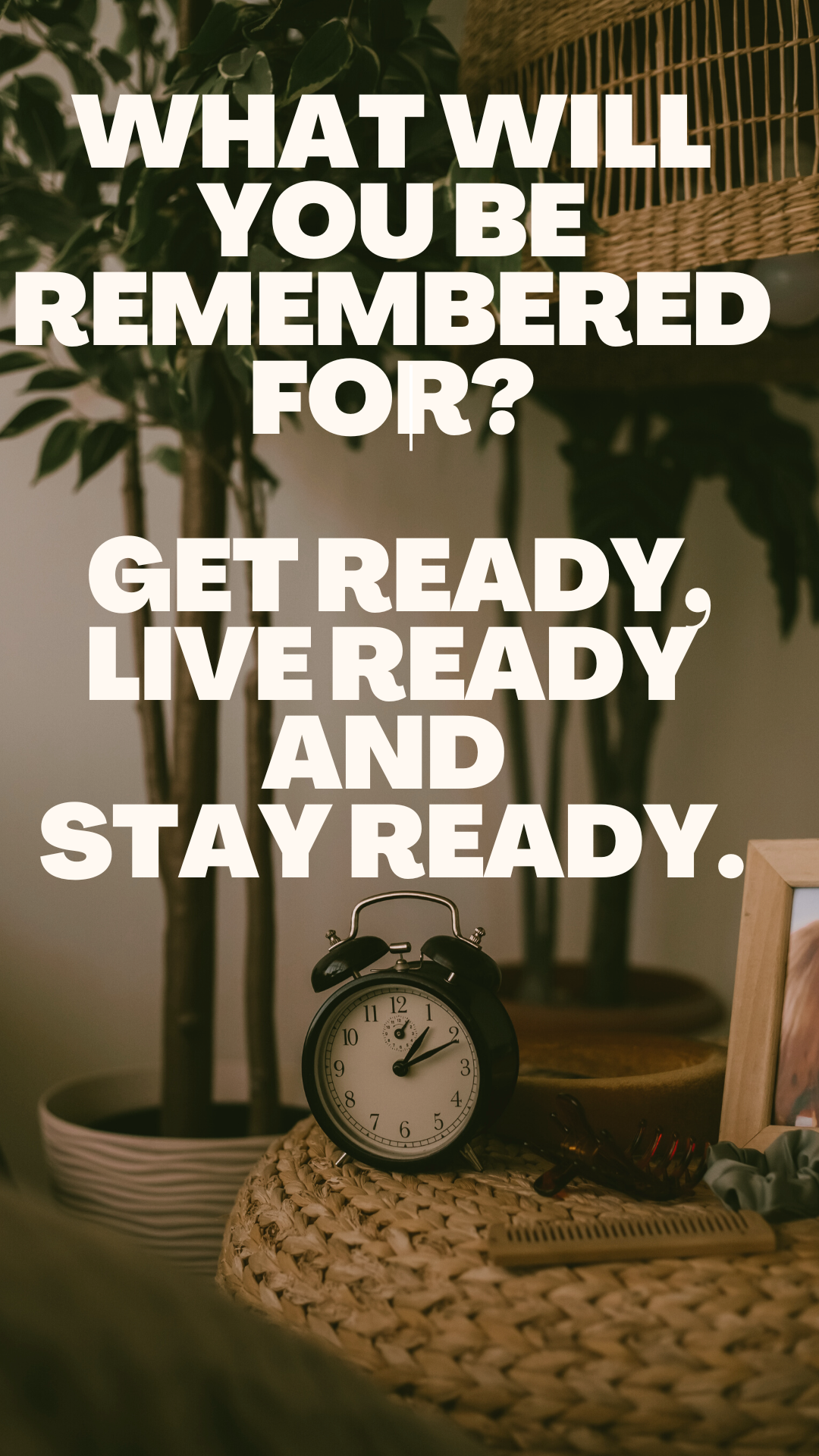 What Will You Be Remembered For? GET Ready, LIVE Ready and STAY Ready ...