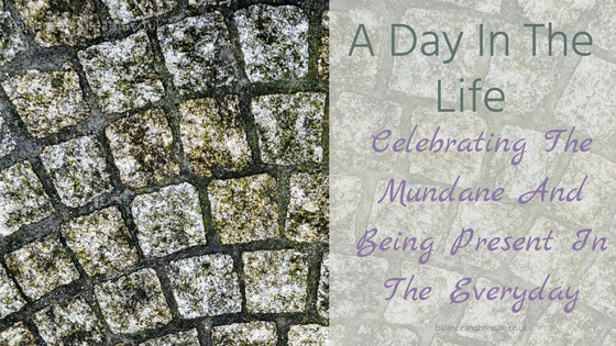 A Day In The Life — Celebrating The Mundane And Being Present In The ...