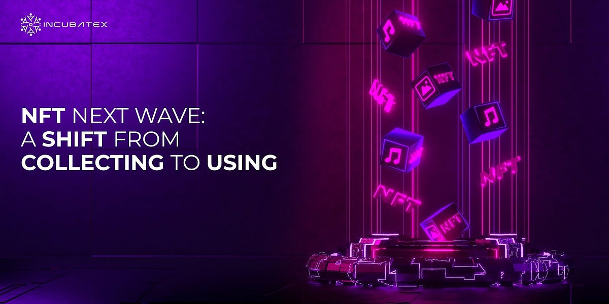 NFT Next Wave: A Shift from “Collecting” to “Using” | by IncubateX_NFT | Medium