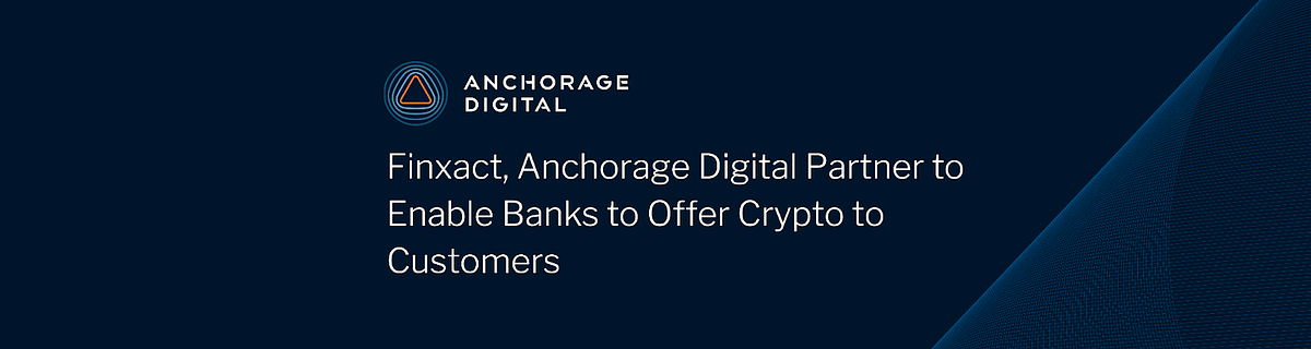 Finxact, Anchorage Digital Partner to Enable Banks to Offer Crypto to ...