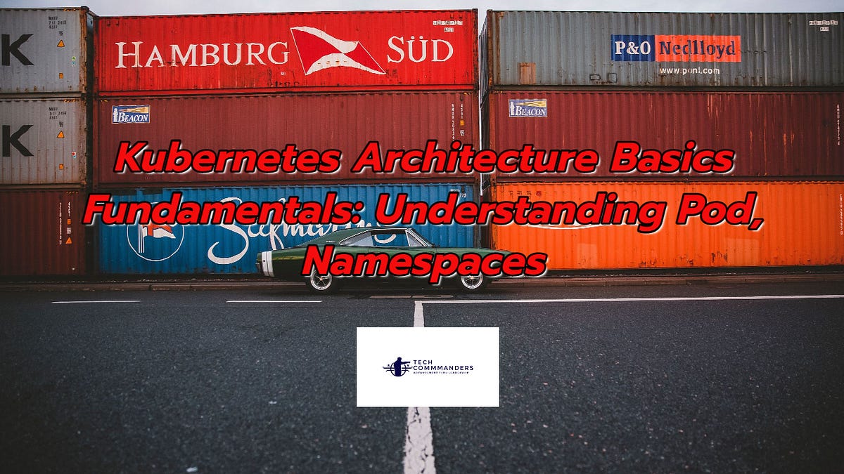 Kubernetes Architecture Basics Fundamentals: Understanding Pod, Namespaces Kubernetes Architecture Basics Fundamentals: Understanding Pod, Namespaces