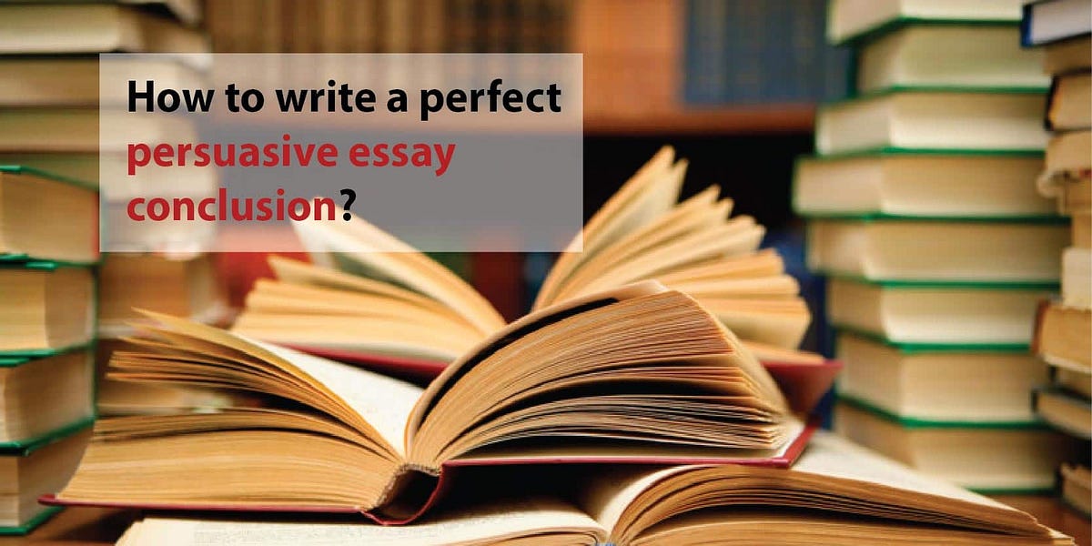How to write a perfect persuasive essay conclusion? | by Uniresearchers ...
