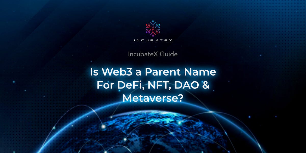 Is Web3 a Parent Name For Defi, NFT, DAO & Metaverse? | by IncubateX_NFT | Dec, 2022 | Medium