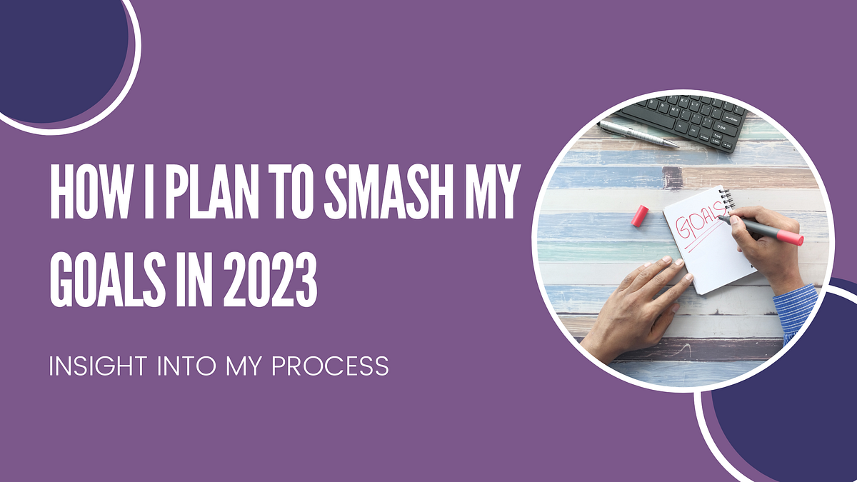 How I Plan To Smash My Goals in 2023: Insight Into My Process | by ...