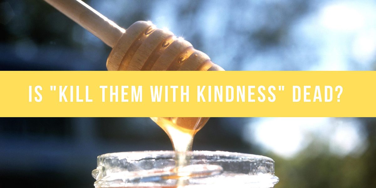 Is “Kill Them With Kindness” Dead? | by Christy Noel | Medium