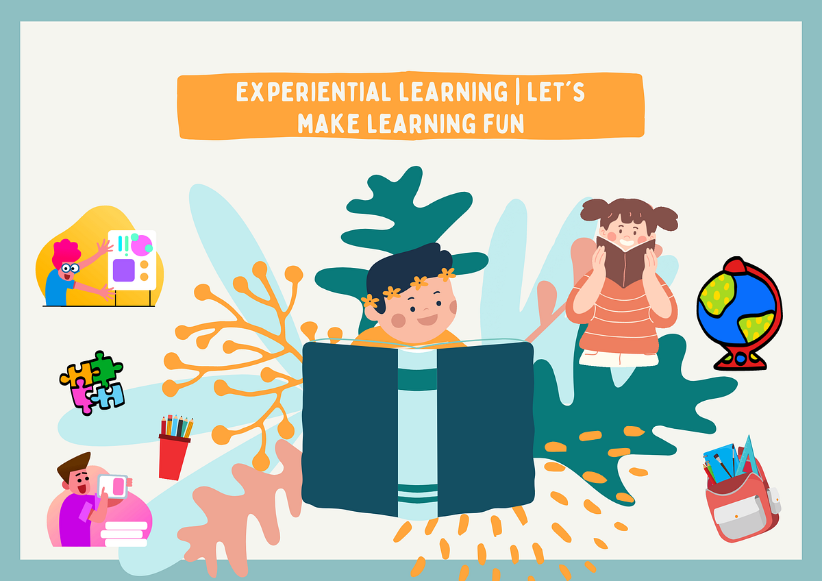 Experiential Learning | Let’s make learning fun! | by Ilsa Qadri | Medium