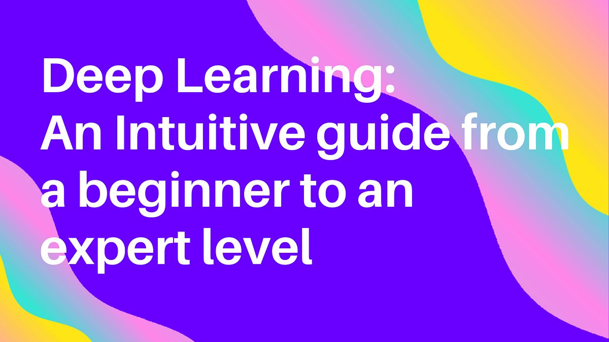 Deep Learning: An Intuitive guide from a beginner to an expert level | by Sahdev Kansal ...