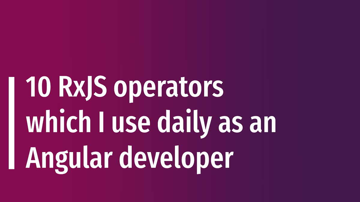 10 RxJS operators which I use daily as an Angular developer | by Andrea Caruso | Feb, 2023 | Medium