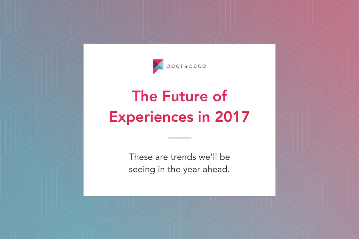 The Future of Experiences — Where We’re Headed in 2017 | by Peerspace ...