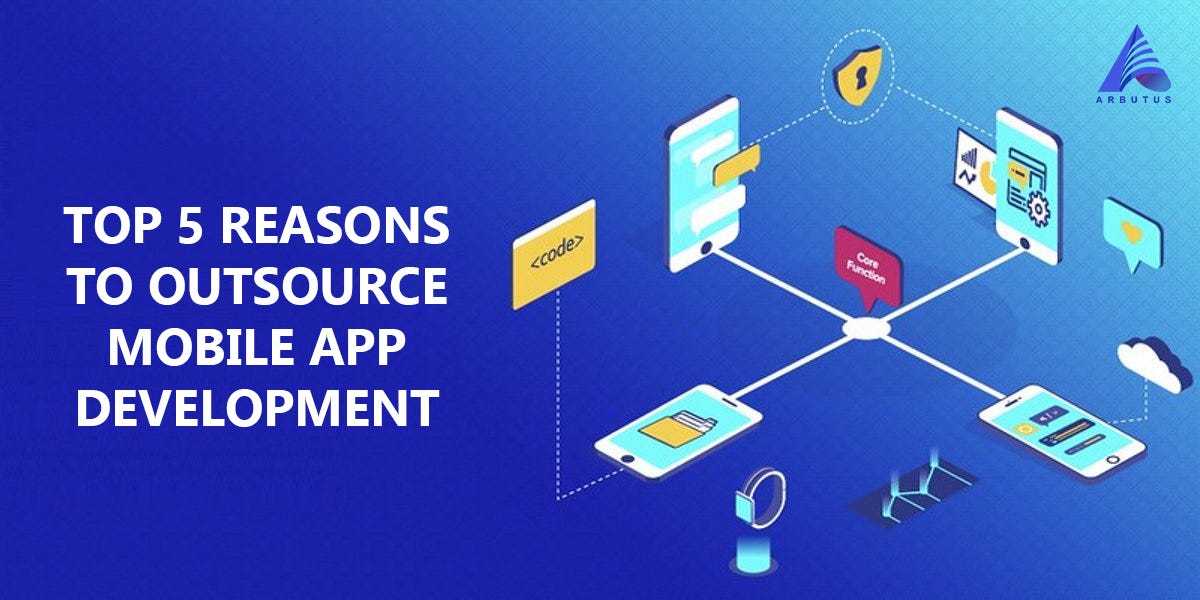 Top 5 Reasons to Outsource Mobile App Development | by Arbutus Infotech ...