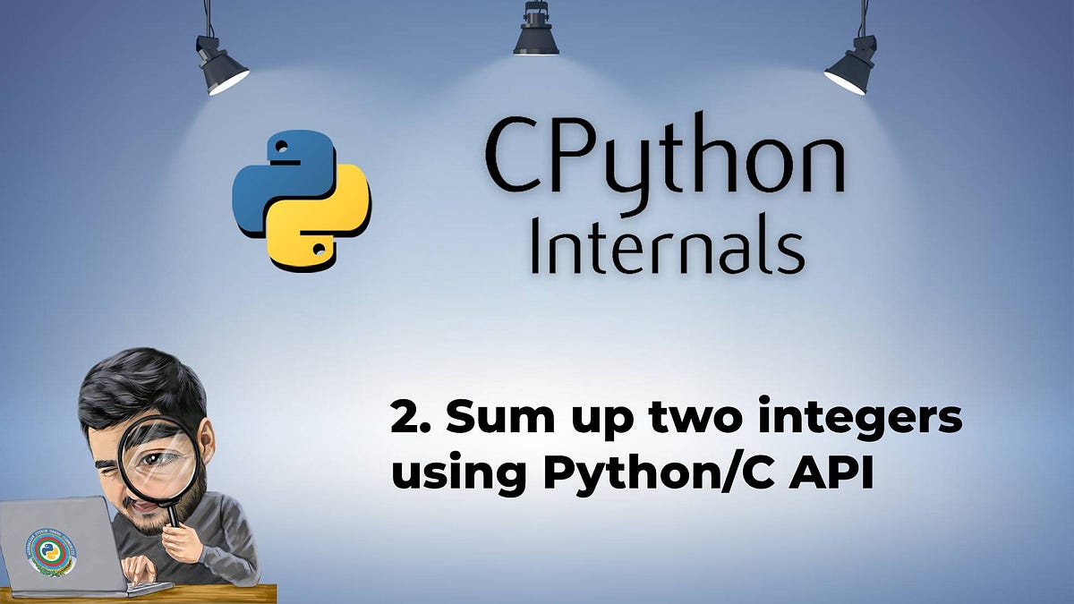 2. Sum up two integers using Python/C API - CPython Internals - Medium