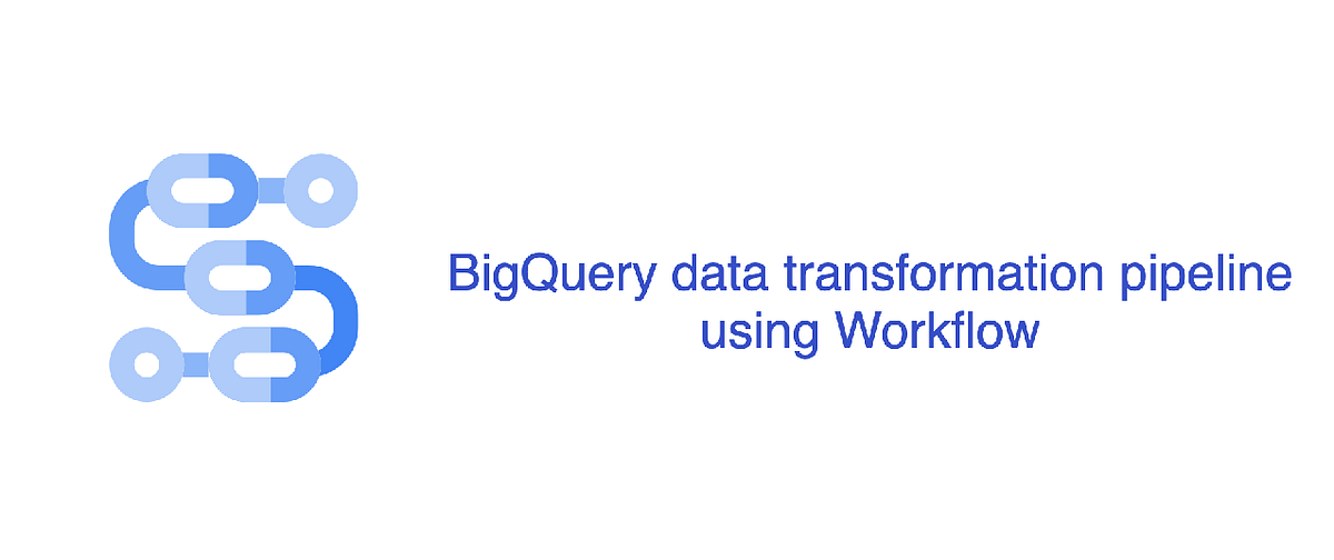 BigQuery data transformation pipeline using Workflows— Part I | by Ravi ...