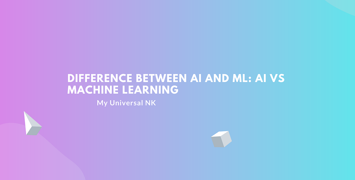 Difference Between AI and ML: AI vs Machine Learning | by MyUniversalNK ...