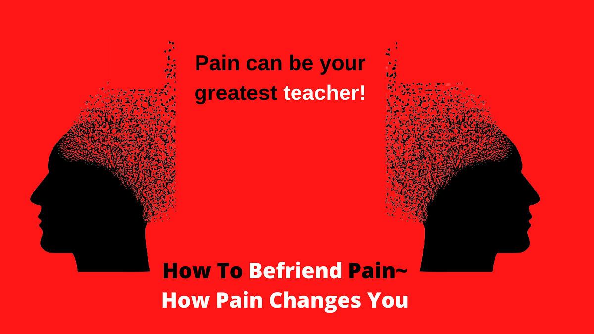How Pain Changes You: Can Pain Be Our Greatest Teacher? | by ...