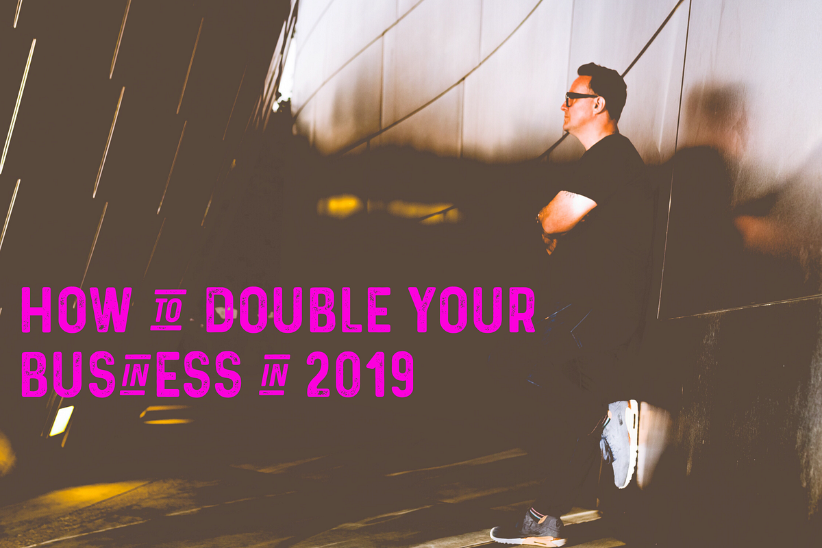 How to Double Your Business in 2019 | by Peter Lorimer | Medium
