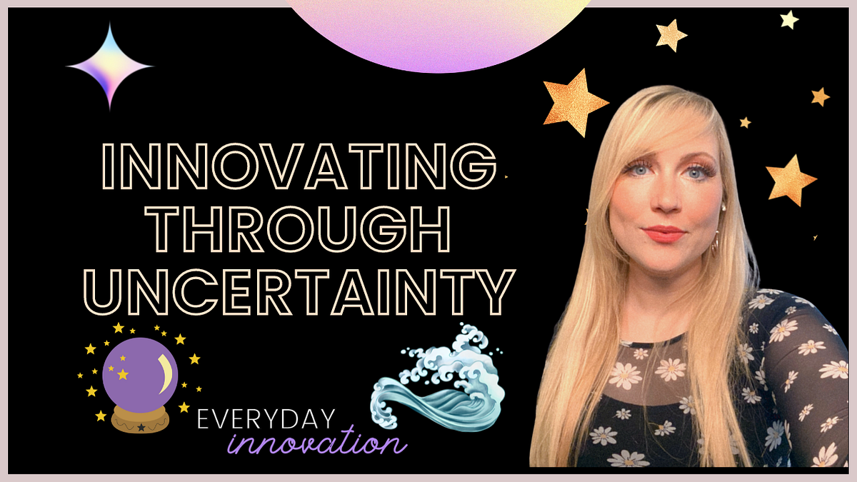 Innovating Through Uncertainty. Life can get uncertain and ambiguous ...
