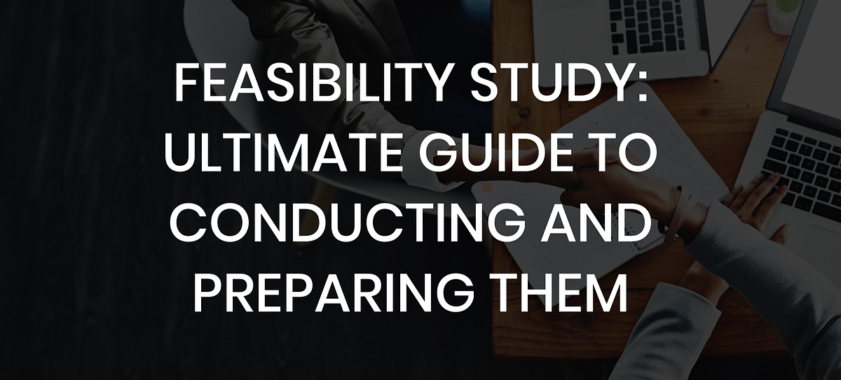 Feasibility Study: Ultimate Guide to Conducting and Preparing Them | by ...