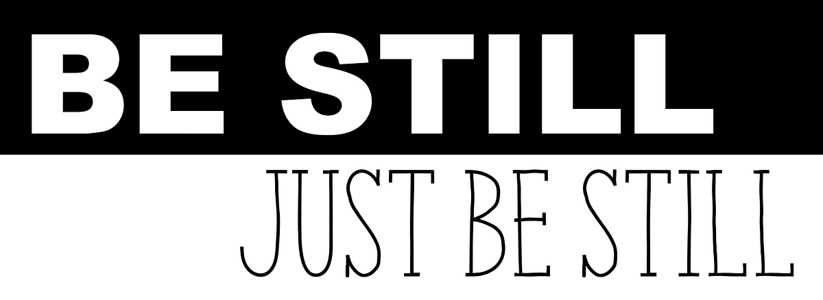 Be still. Just be still.. The trouble is, we’re not still enough… | by ...