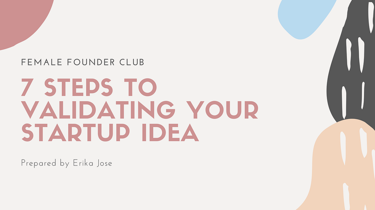 7 Steps to Validating Your Startup Idea | by Erika Jose | Female ...