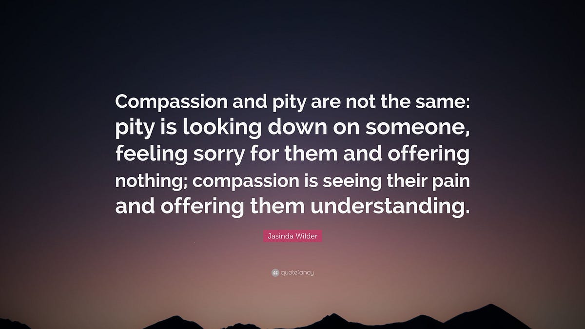 There’s a big difference between compassion and pity. | by Marcelle ...