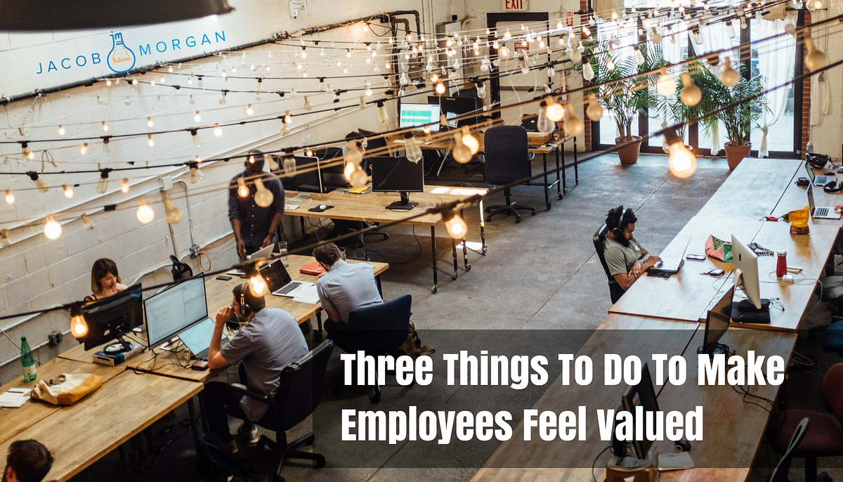 Three Things to Do to Make Employees Feel Valued | by Jacob Morgan ...