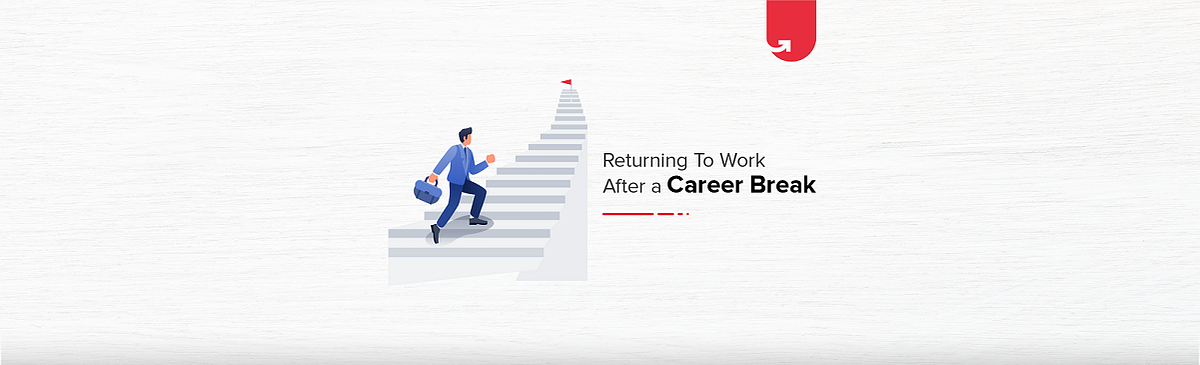 Return to Work After a Career Break: Simple Steps You Should Follow ...