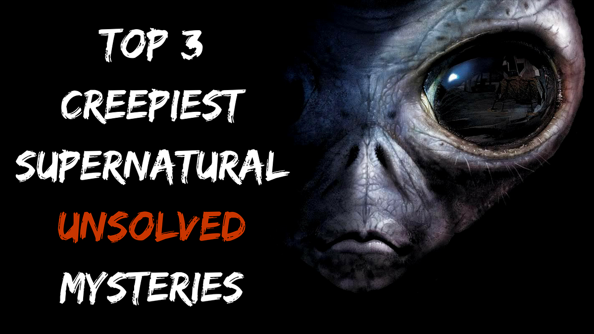 Top 3 Creepiest Supernatural Unsolved Mysteries Nobody Can Explain | by ...