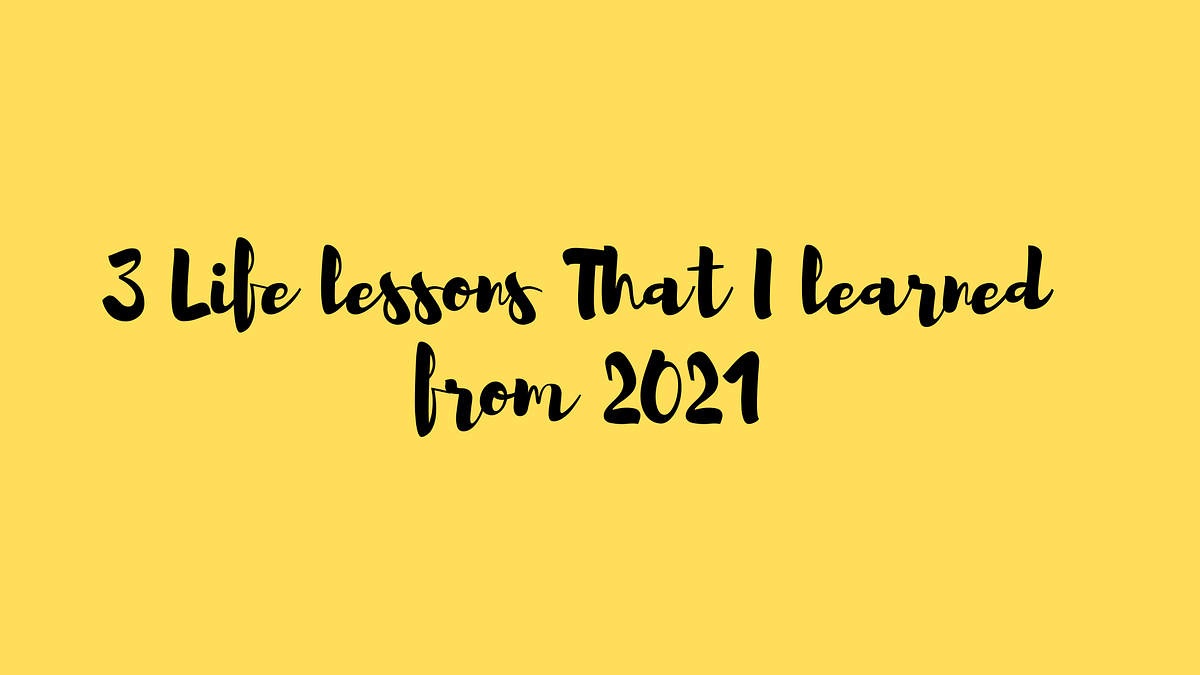 3 Life Lessons That I Learned in 2021 From My Bad Experiences | by ...
