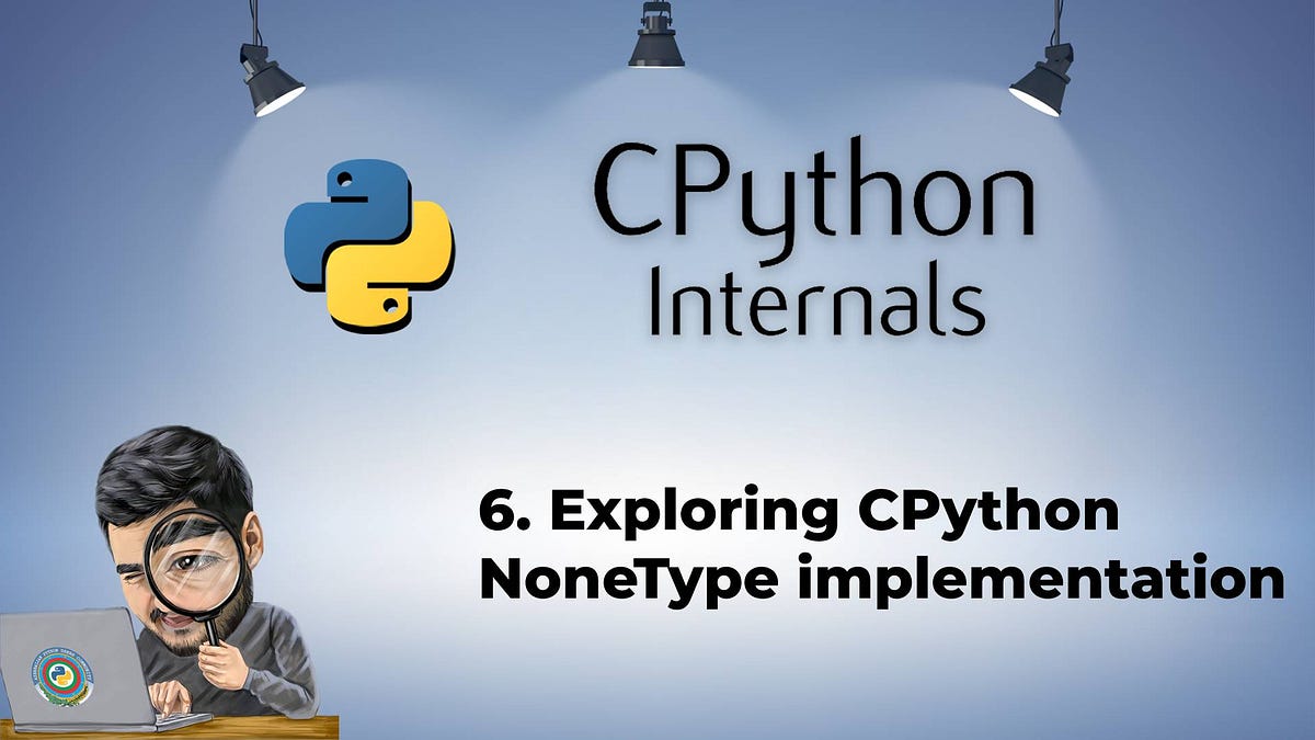 6. Exploring CPython NoneType implementation - CPython Internals - Medium