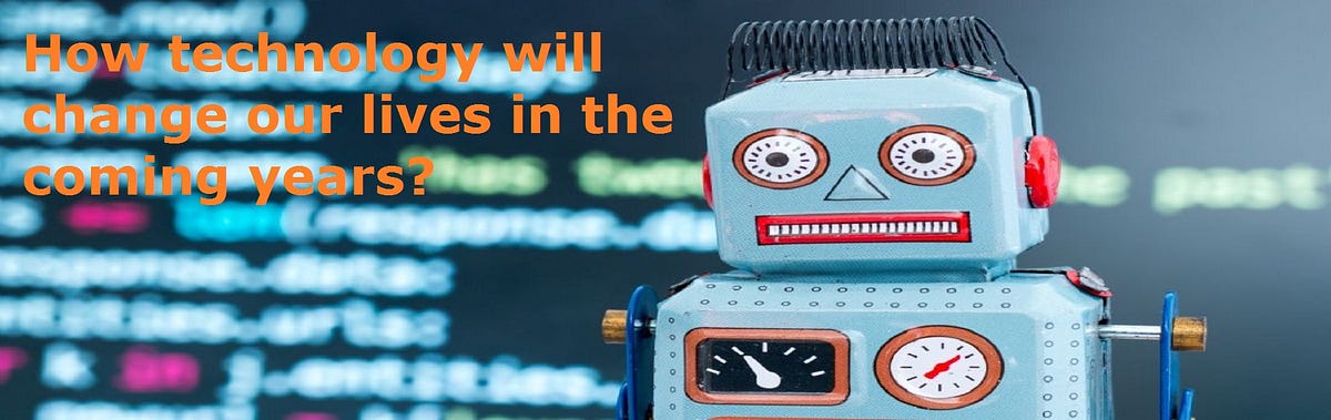 How technology will change our lives in the coming years? | by Arya ...