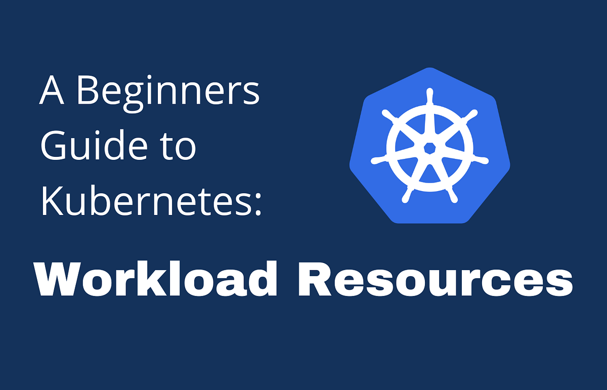 A Beginners Guide To Understanding Kubernetes Workload Resources By Nicholas Murray Geek
