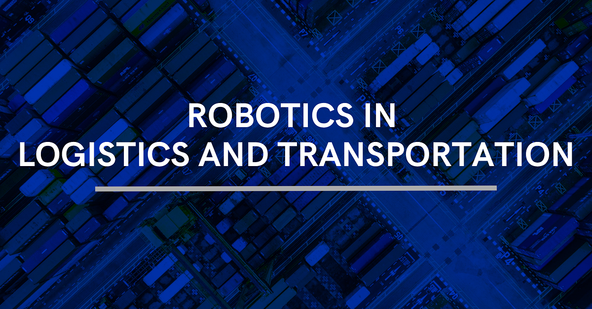 How robotics is impacting Logistics and Transportation | by Qafila | Medium