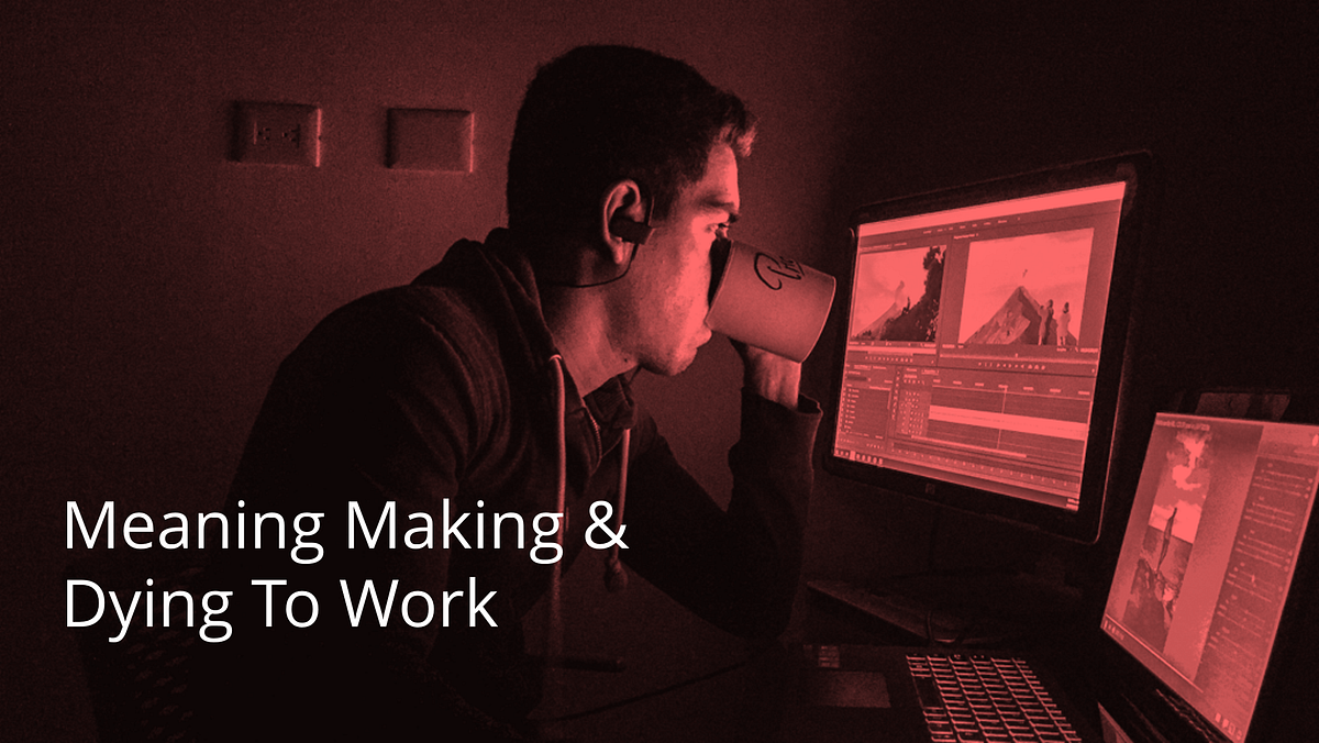 Meaning Making & Dying To Work - Reimagine Work - Medium