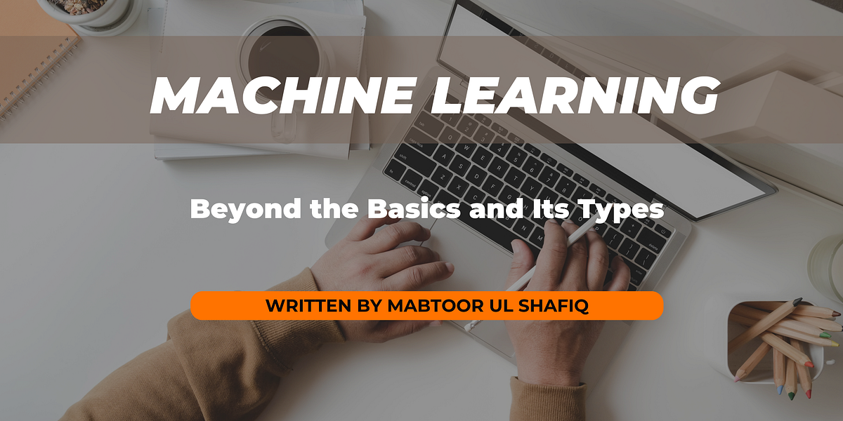 Machine Learning: Beyond The basics and Types | by Mabtoorulshafiq ...