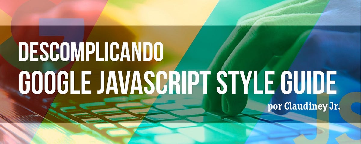 Descomplicando Google JavaScript Style Guide | by Claudiney Junior | Nerdzão/Nerdgirlz | Medium
