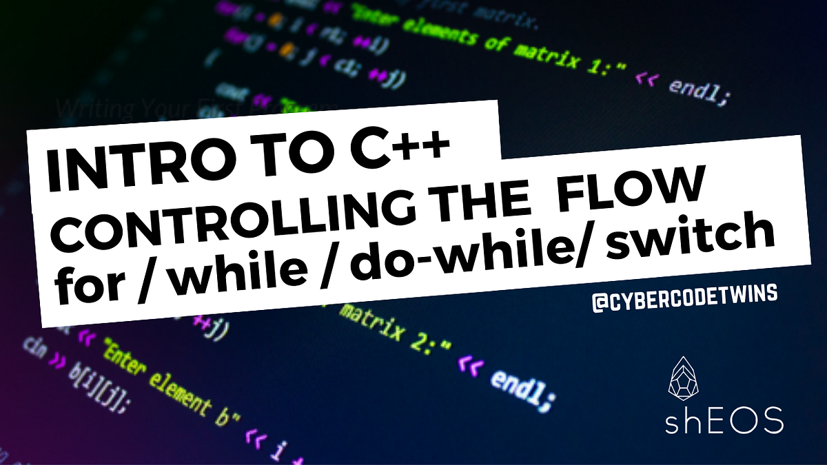 INTRO TO C++: Controlling the Flow | by CyberCode Twins 👾 👾 | Medium