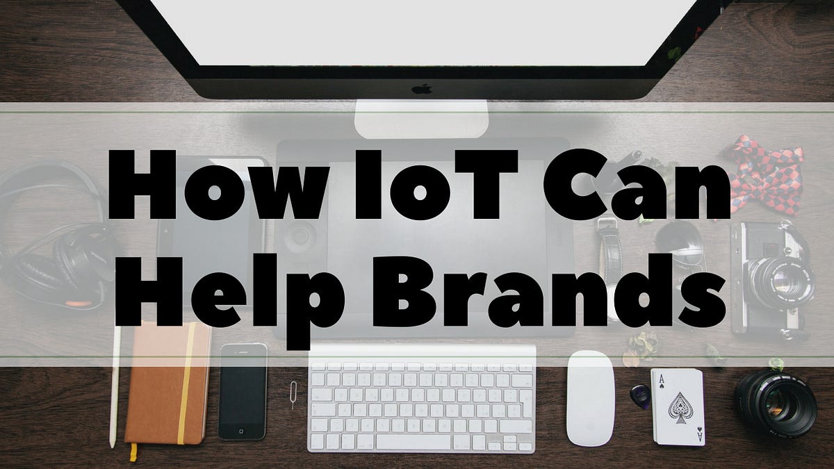 How Internet Of Things Iot Can Help Brands Win By Amit Ashwini The Startup Medium
