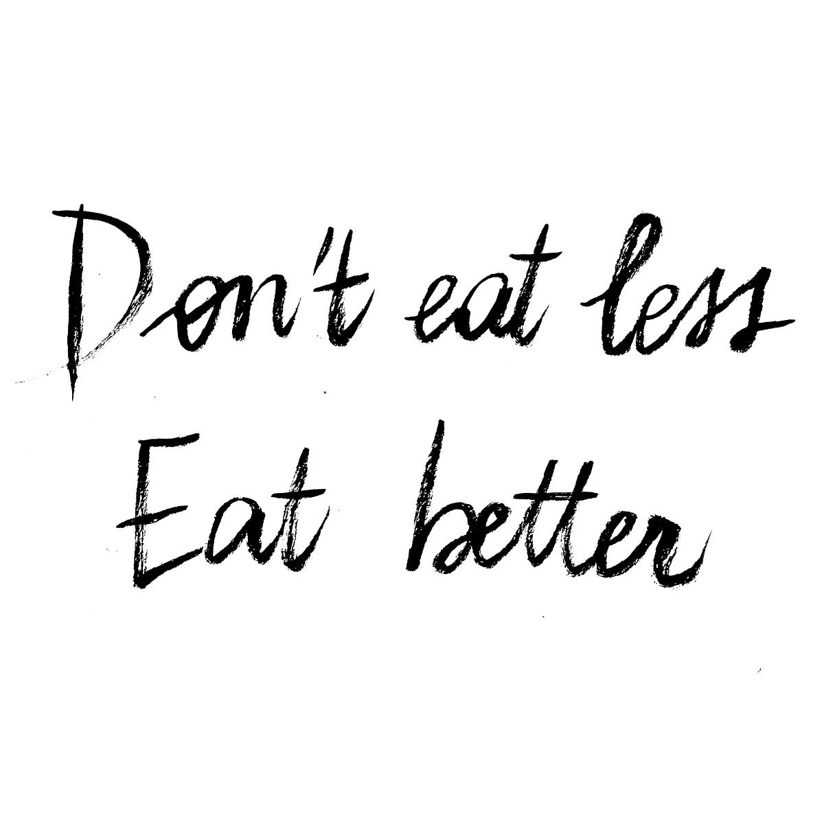 Don’t Eat Less, Eat Better. That is what I’d been struggling to… | by ...