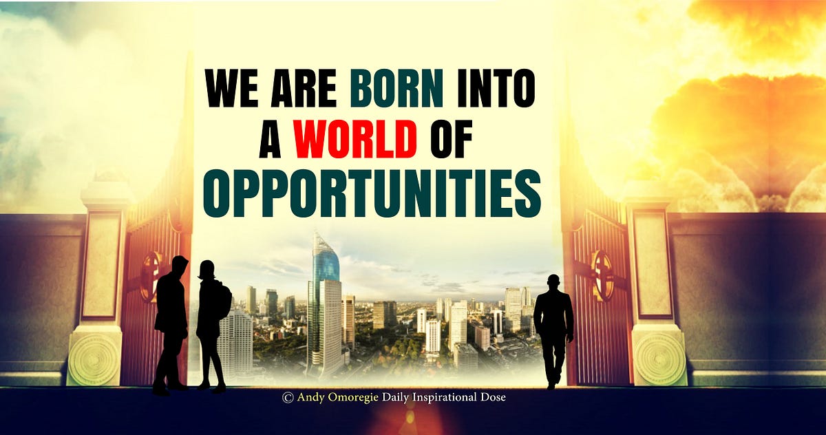 WE ARE BORN INTO A WORLD OF OPPORTUNITIES | by Andy Omoregie | Medium