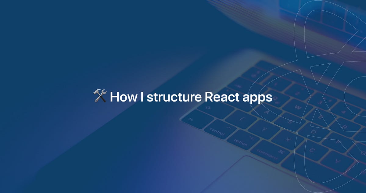 How I structure React apps