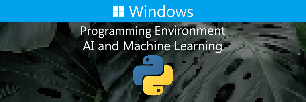 How to Install the Programming Environment for AI and Machine Learning on Windows | by David ...