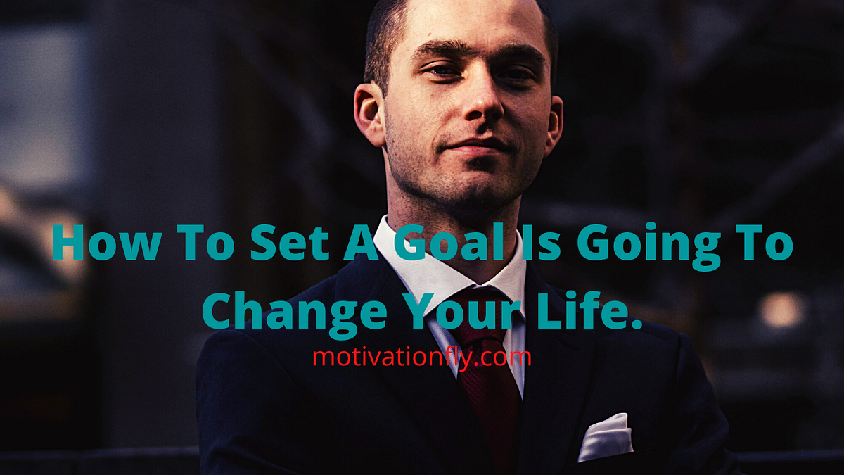 How To Set A Goal Is Going To Change Your Life. | by MOTIVATION FLY ...