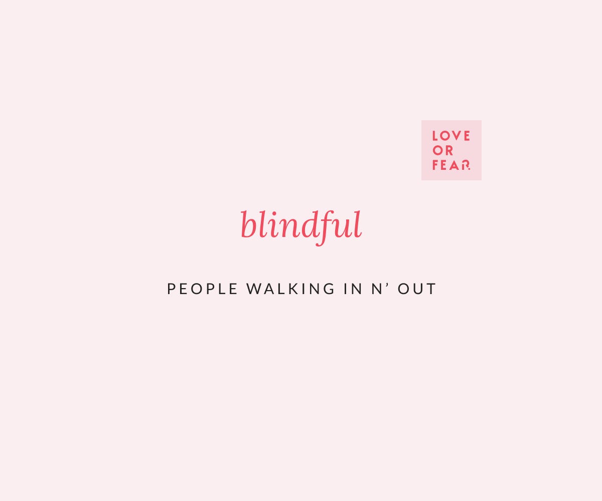 Blindful. people are walking in n’ out | by Elsa Saks | LOVE OR FEAR ...