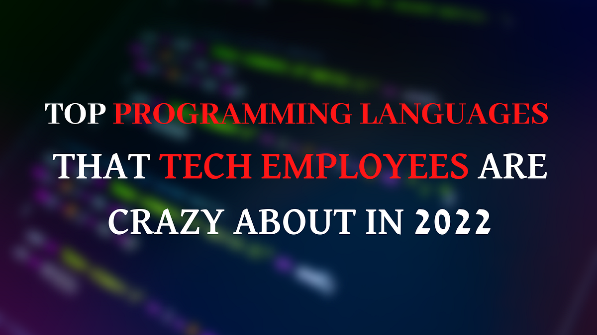 TOP PROGRAMMING LANGUAGES THAT TECH EMPLOYEES ARE CRAZY ABOUT IN 2022 ...