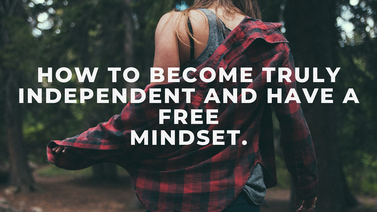 How to become Truly Independent and Have a Free Mindset. | by Mariem El ...