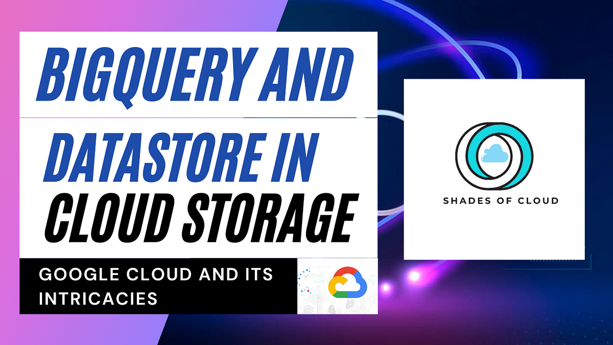 BigQuery and Datastore: Google Cloud and its Intricacies V6 (Cloud ...
