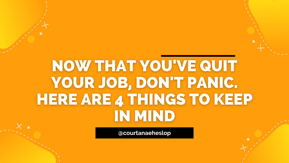 Now That You’ve Quit Your Job, Don’t Panic. Here are 4 Things To Keep ...
